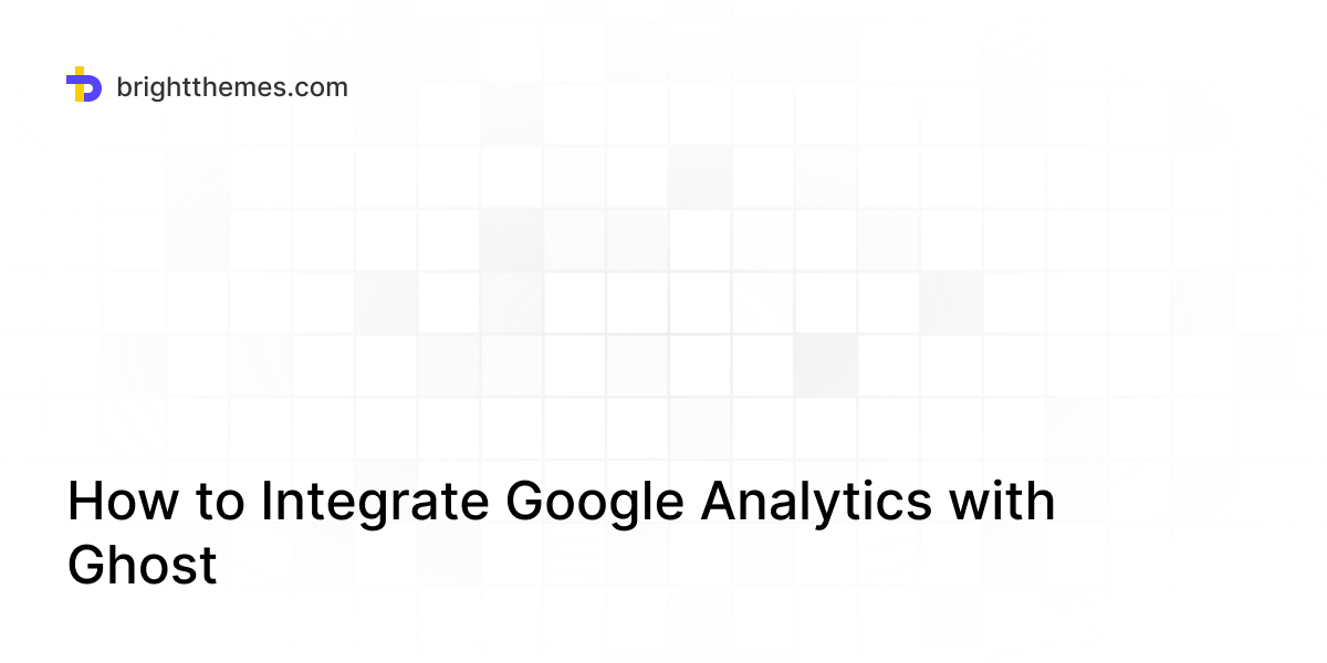 How to Integrate Google Analytics with Ghost | Bright Themes