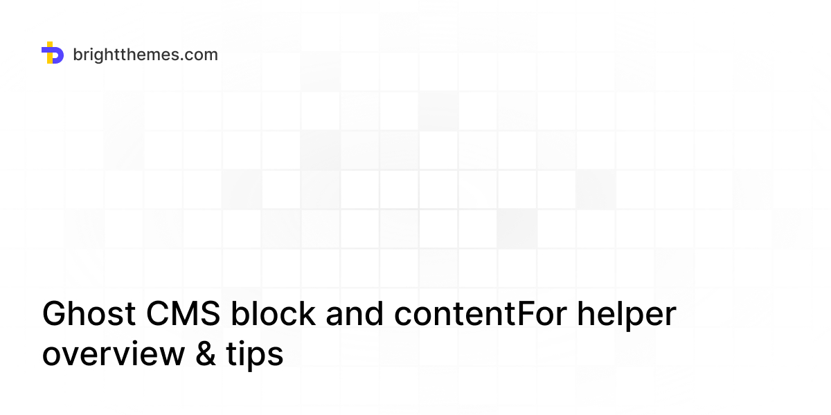 Ghost CMS block and contentFor helper overview & tips | Bright Themes