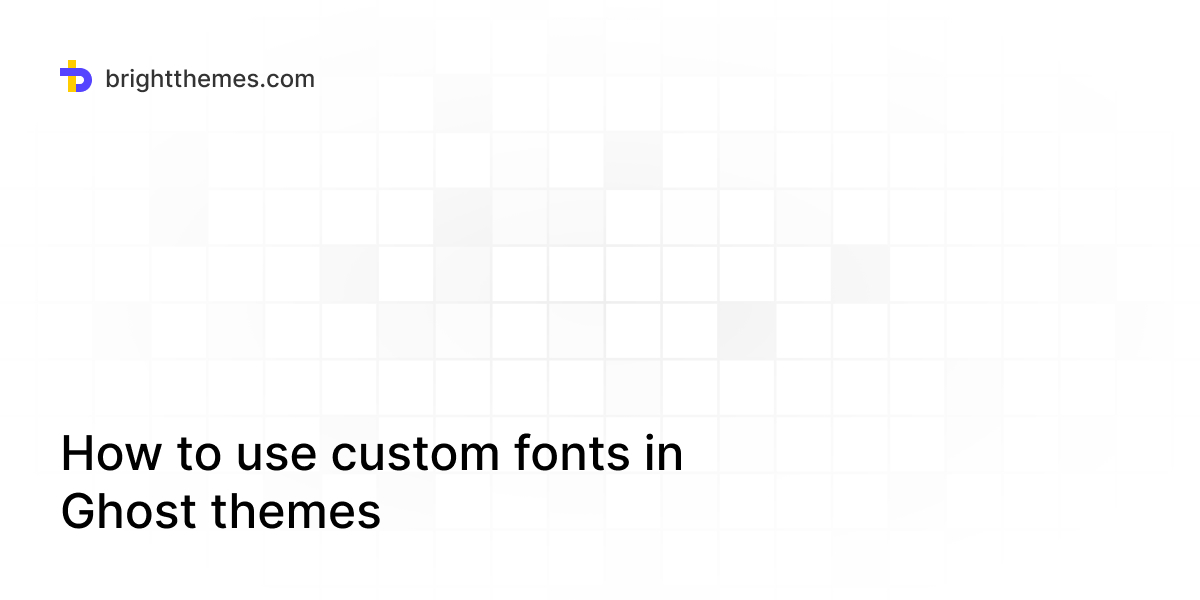 How to add custom fonts in Ghost themes | Bright Themes