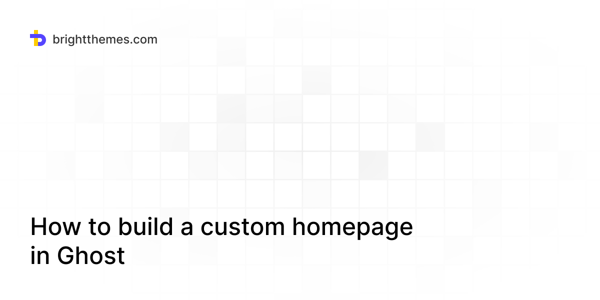How to build a custom homepage in Ghost | Bright Themes