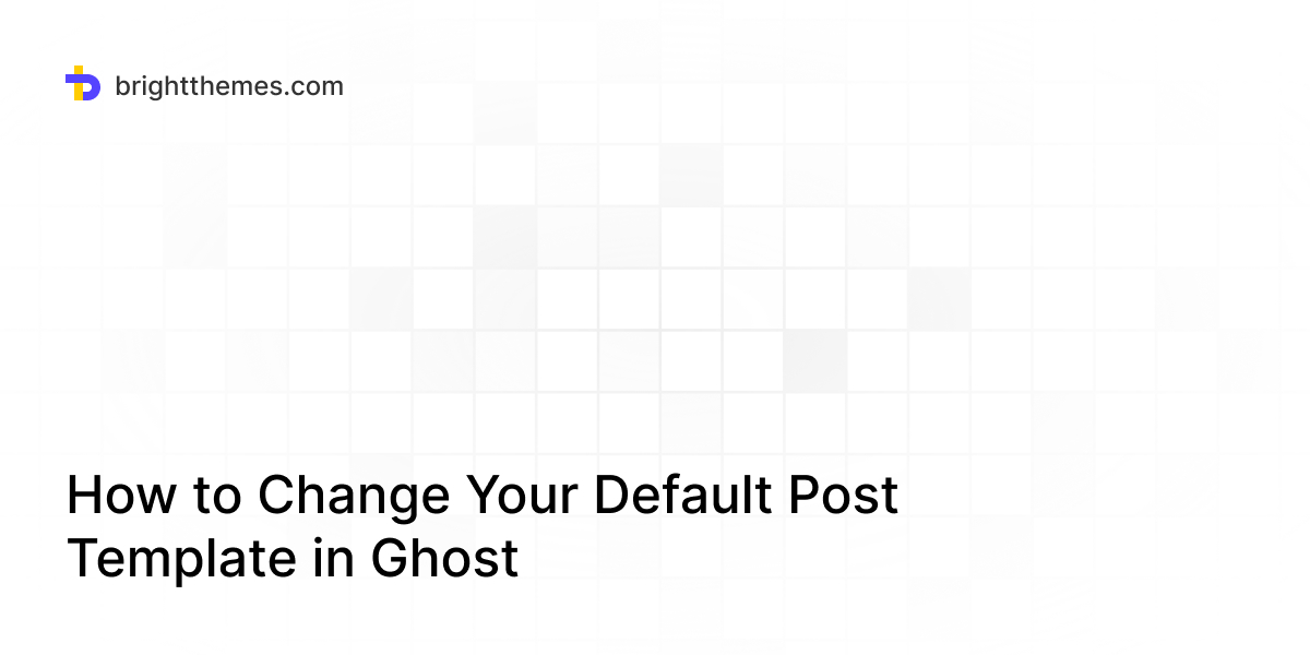 How to Change Your Default Post Template in Ghost | Bright Themes