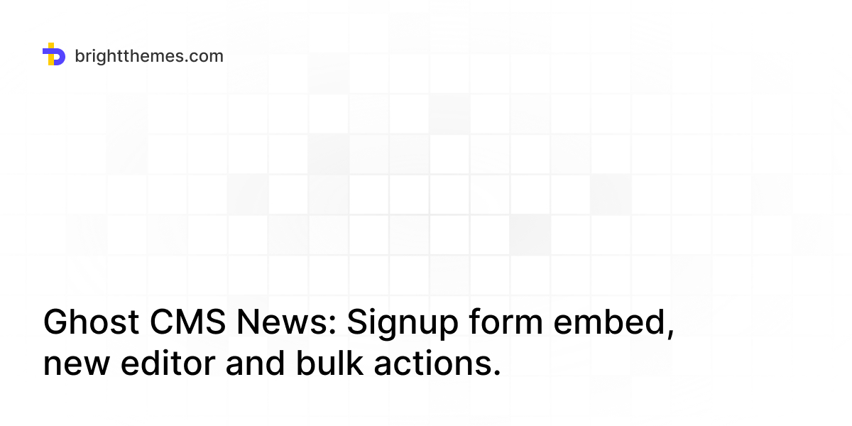 Ghost CMS News: Signup form embed, new editor and bulk actions ...