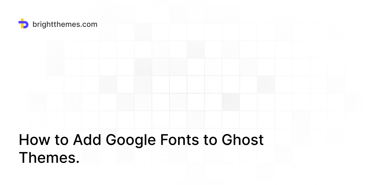 How to add Google Fonts to Ghost Themes | Bright Themes