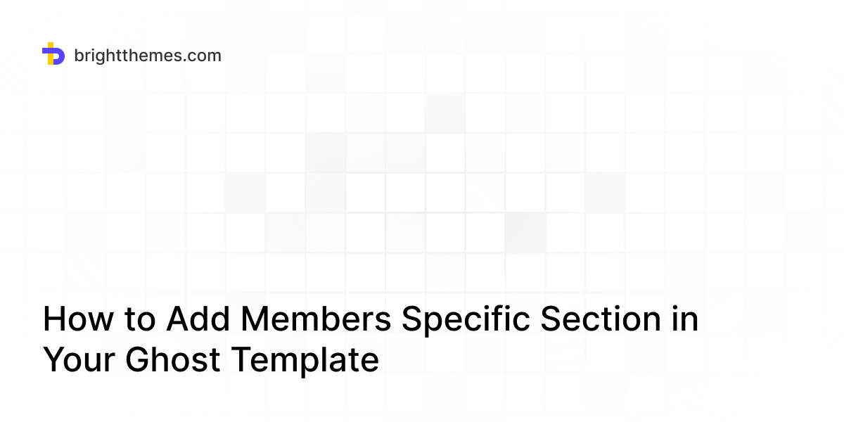 How to add members-specific sections in Ghost | Bright Themes