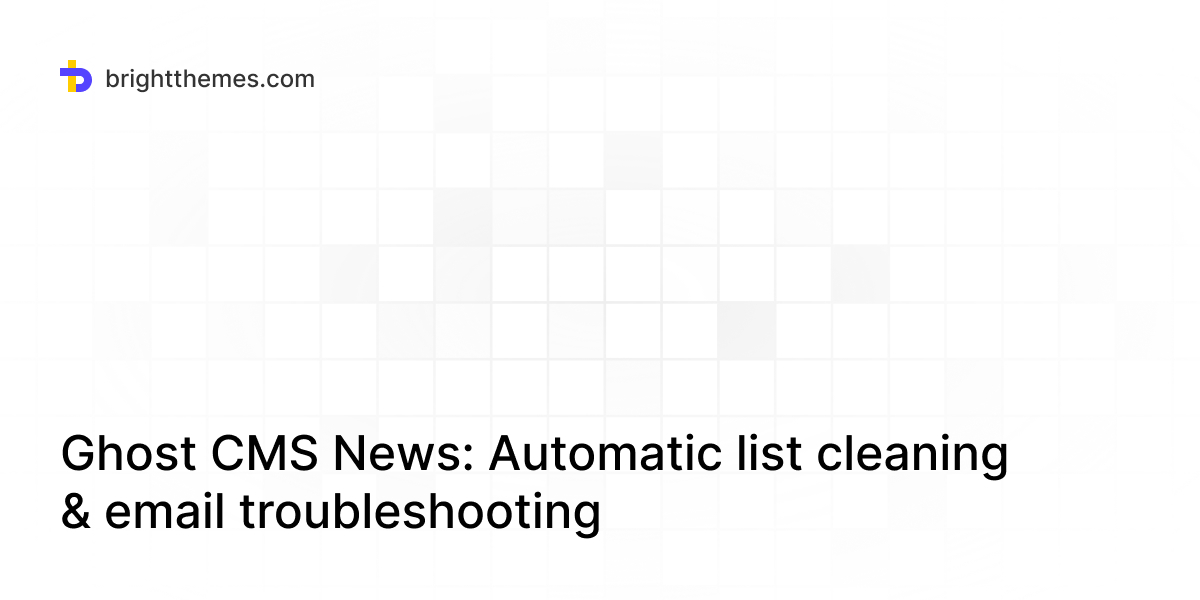 Ghost CMS News: Automatic list cleaning & email troubleshooting | Bright Themes
