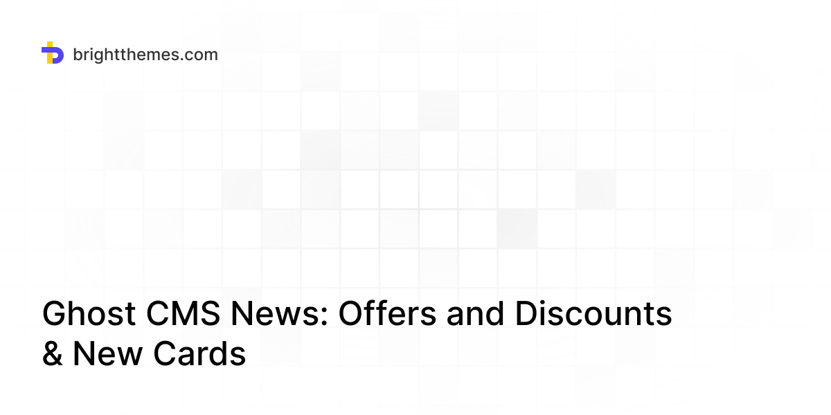 Ghost CMS News: Offers and Discounts & New Cards | Bright Themes