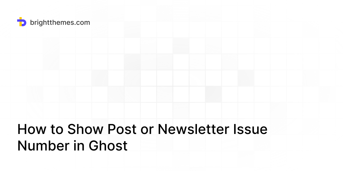 How to Show Post or Newsletter Issue Number in Ghost | Bright Themes