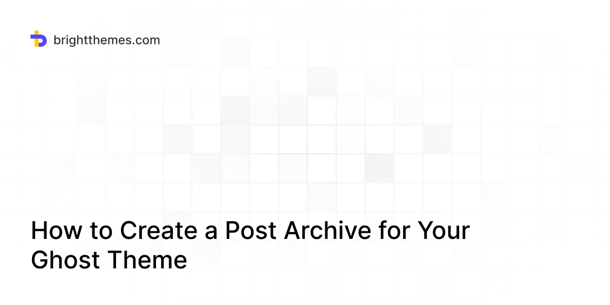 How to Create a Post Archive for Your Ghost Theme | Bright Themes