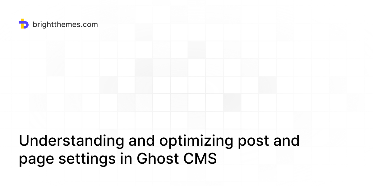 Understanding and optimizing post and page settings in Ghost CMS ...