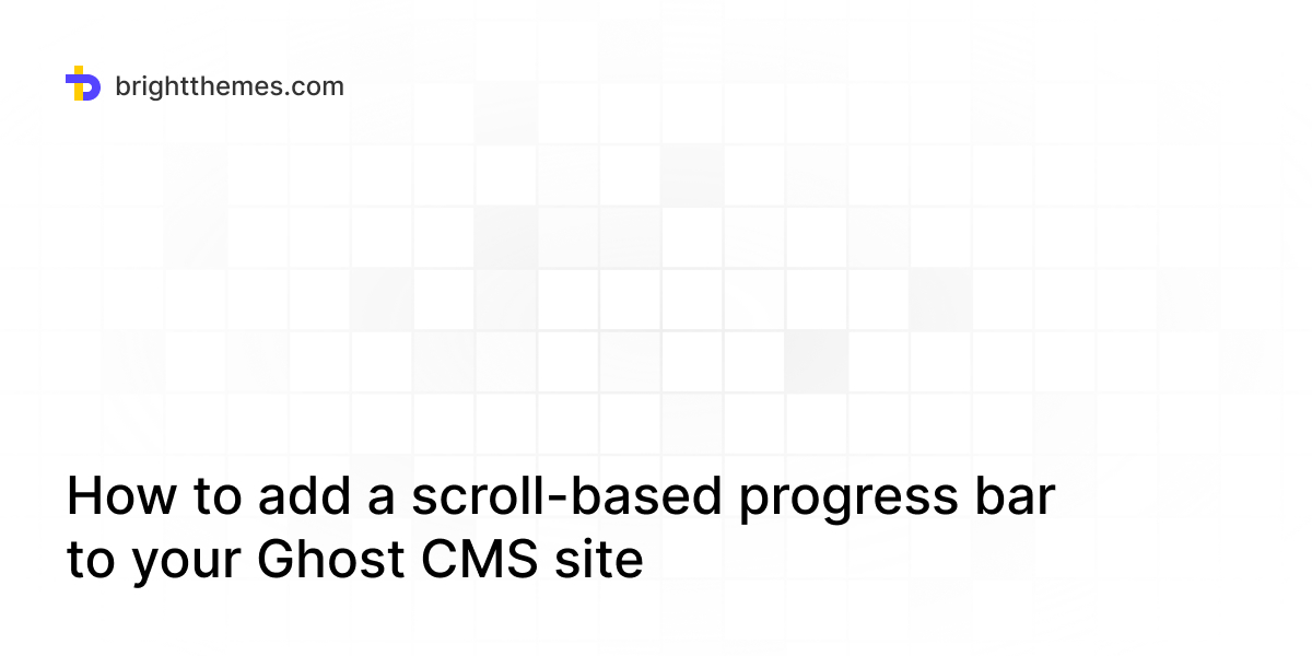 How to add a scroll-based progress bar to your Ghost CMS site | Bright Themes