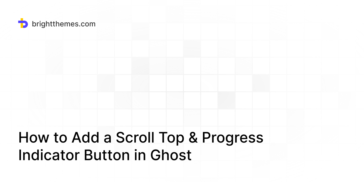 How to Add a Scroll Top & Progress Indicator Button in Ghost | Bright Themes