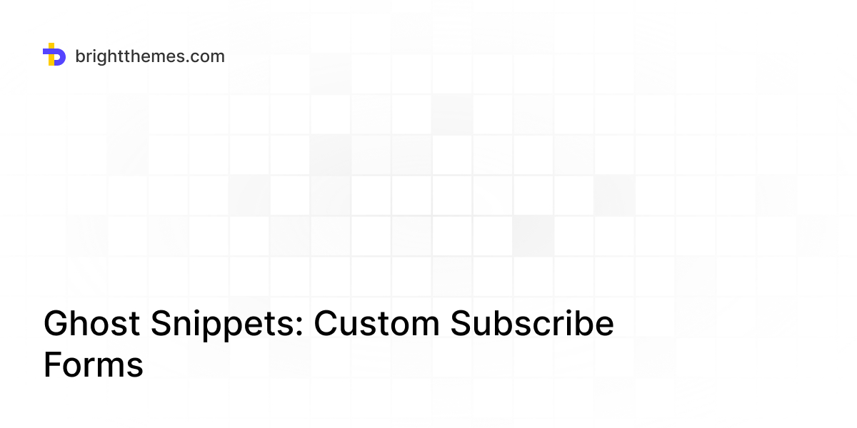 Ghost Snippets: Custom Subscribe Forms | Bright Themes