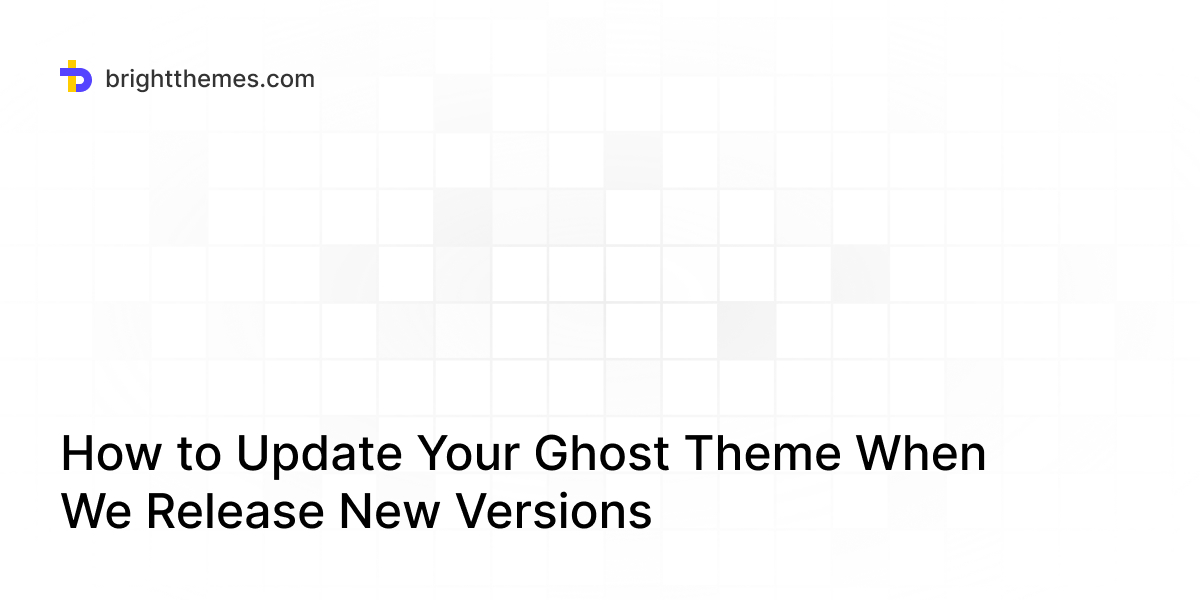 How to Update Your Ghost Theme When We Release New Versions | Bright Themes
