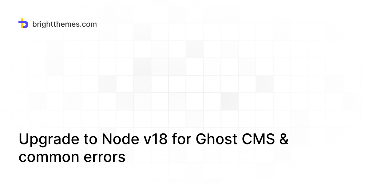 Upgrade to Node v18 for Ghost CMS & common errors | Bright Themes Upgrade to Node v18 for Ghost CMS & common errors | Bright Themes
